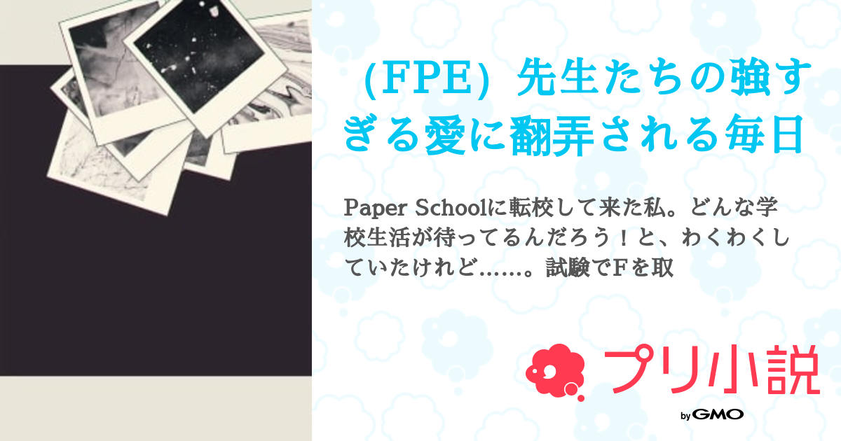 （FPE）先生たちの強すぎる愛に翻弄される毎日 - 全1話 【連載中】（Xenaさんの夢小説） | 無料スマホ夢小説ならプリ小説 byGMO